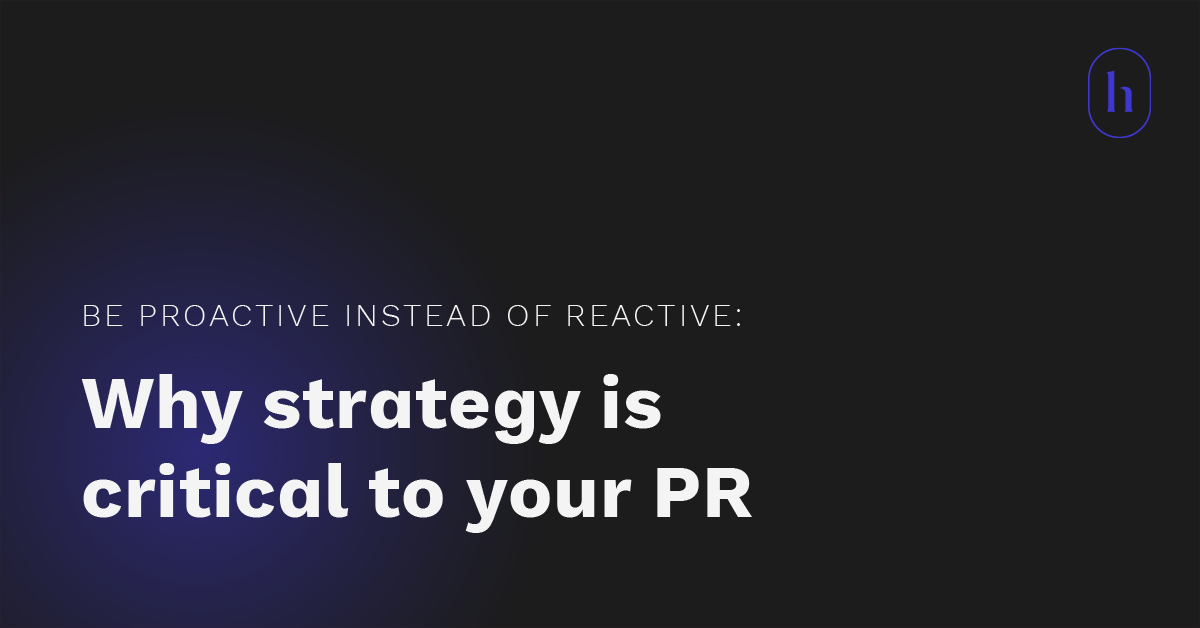 Be proactive instead of reactive: Why PR strategy is critical
